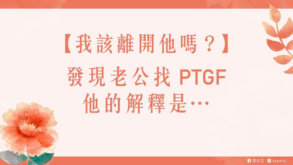 【戀愛幸福學｜莎比亞】發現老公找PTGF，他的解釋是 ⋯